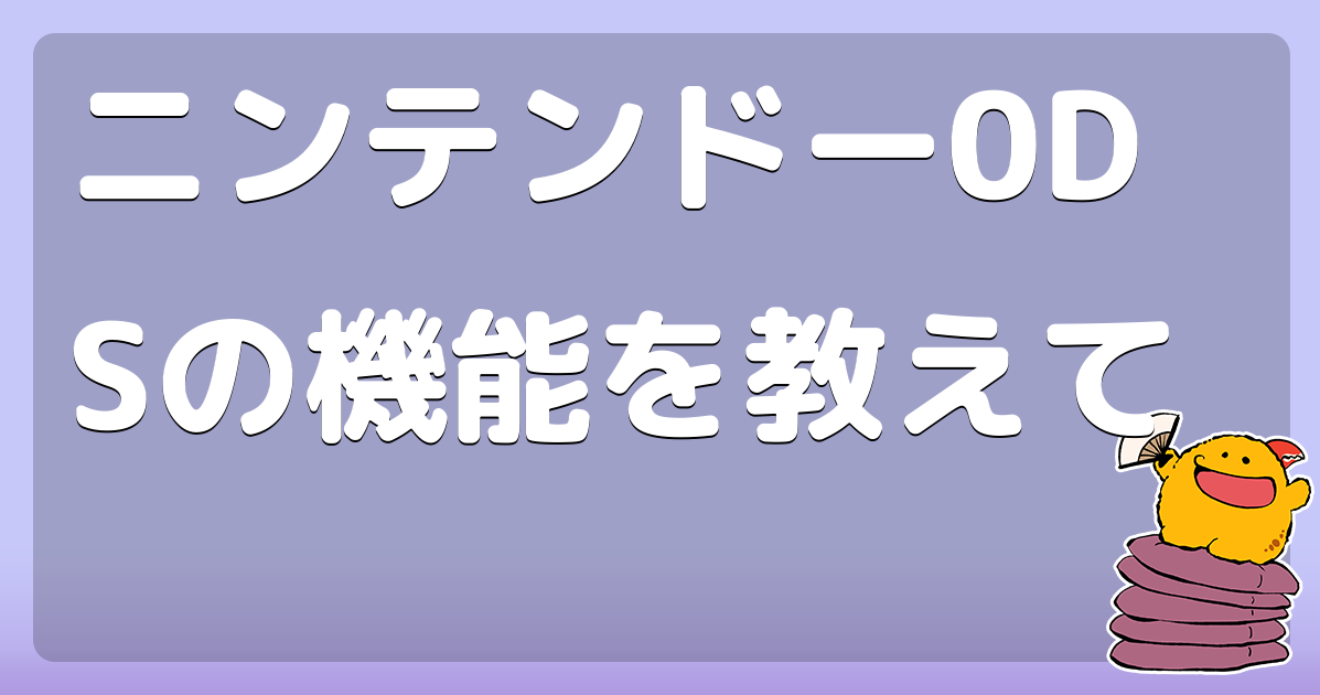 ニンテンドー0DSの機能を教えて - コロモー