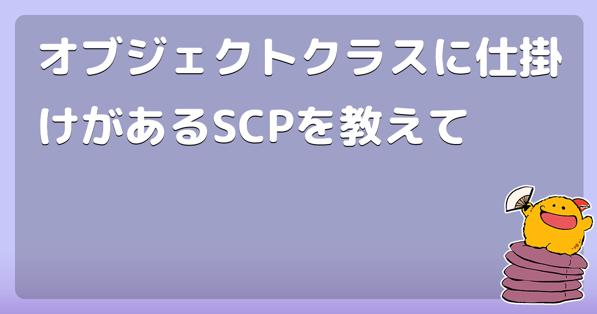 オブジェクトクラスに仕掛けがあるSCPを教えて - コロモー