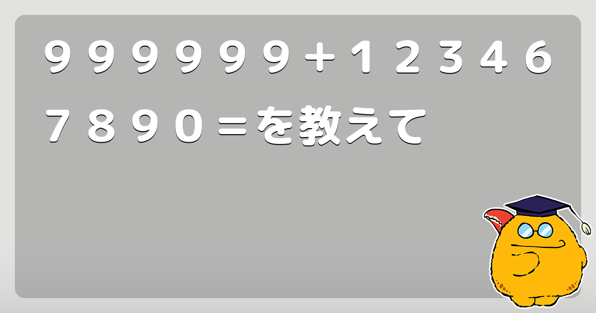 999999＋123467890＝を教えて - コロモー