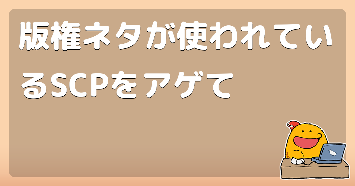 版権ネタが使われているSCPをアゲて - コロモー