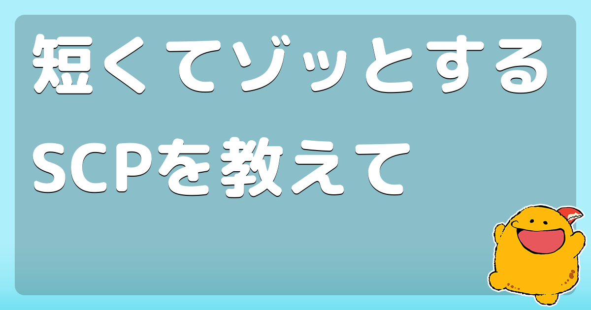 短くてゾッとするSCPを教えて - コロモー