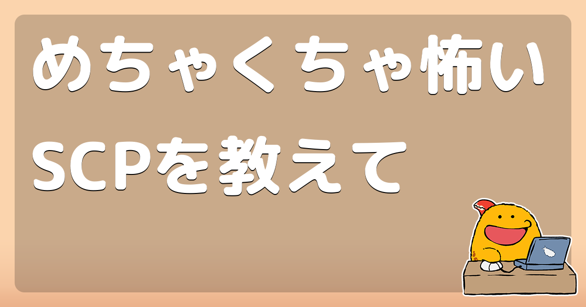 めちゃくちゃ怖いSCPを教えて - コロモー
